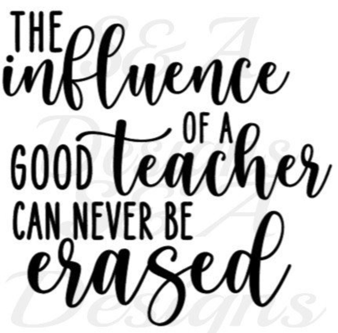 The Influence of a Good Teacher Can Never Be Erased Svg / Teacher Quote ...