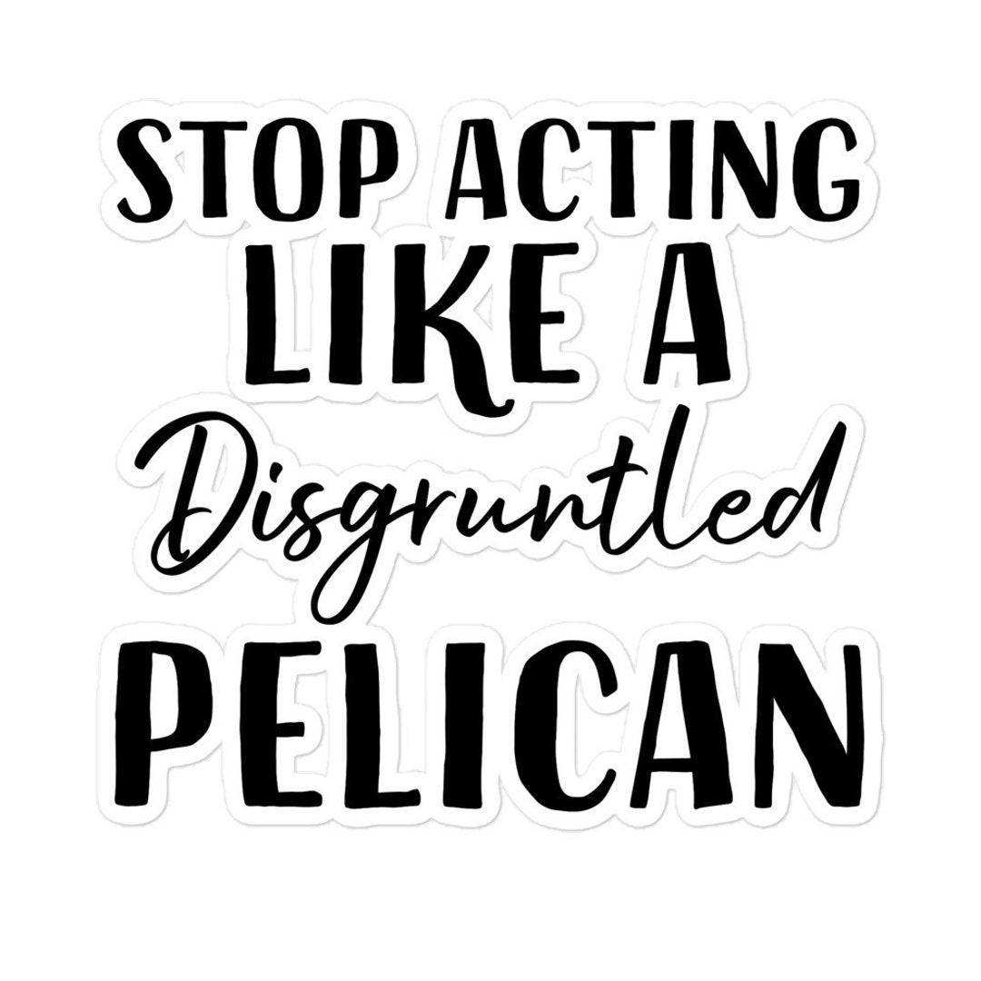 Stop Acting Like a Disgruntled Pelican - Bubble-free Stickers - Schitts ...