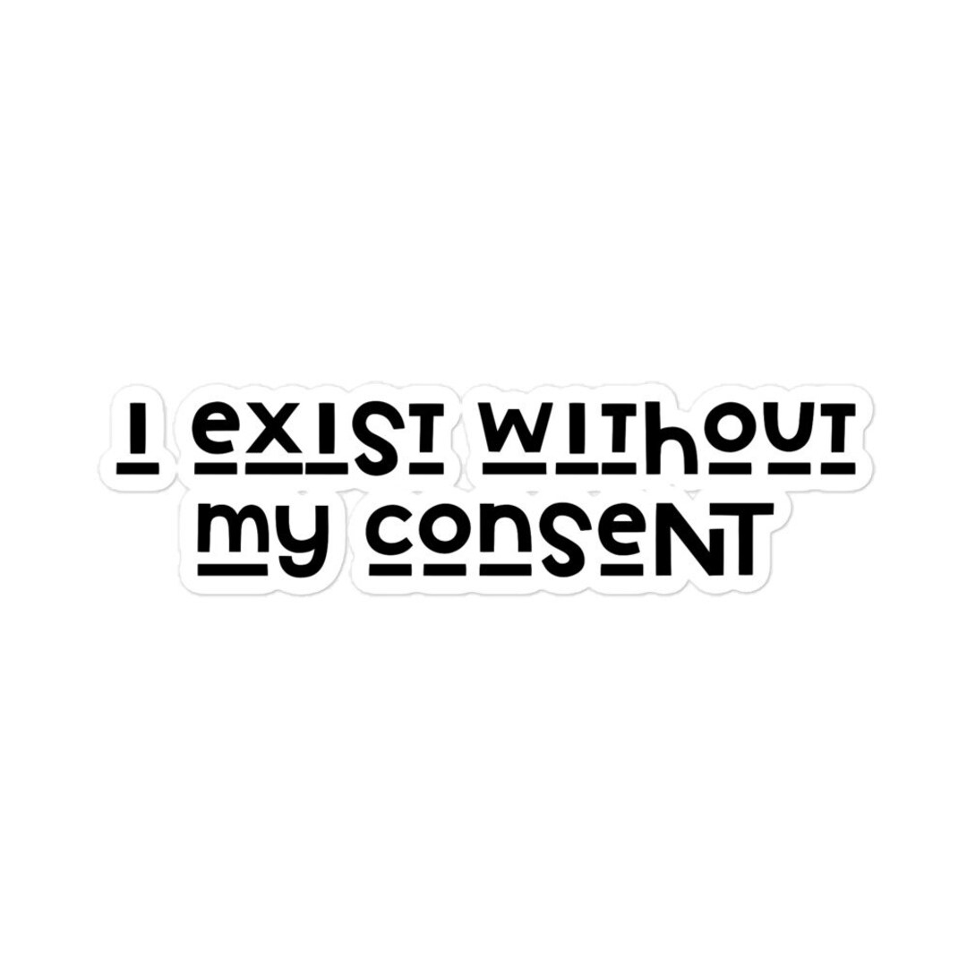 I Exist Without My Consent - Bubble-free Stickers - Etsy