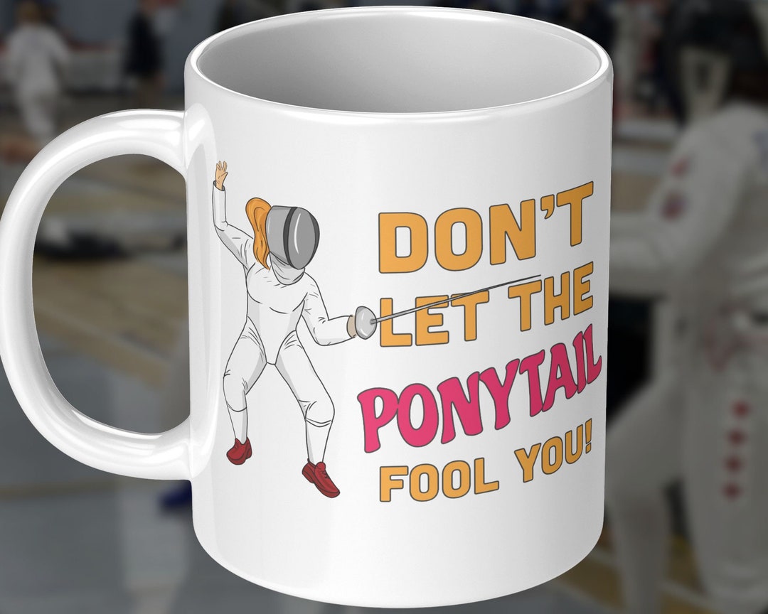 Fencing Mug for Girls and Women - Don't Let the Ponytail Fool You ...