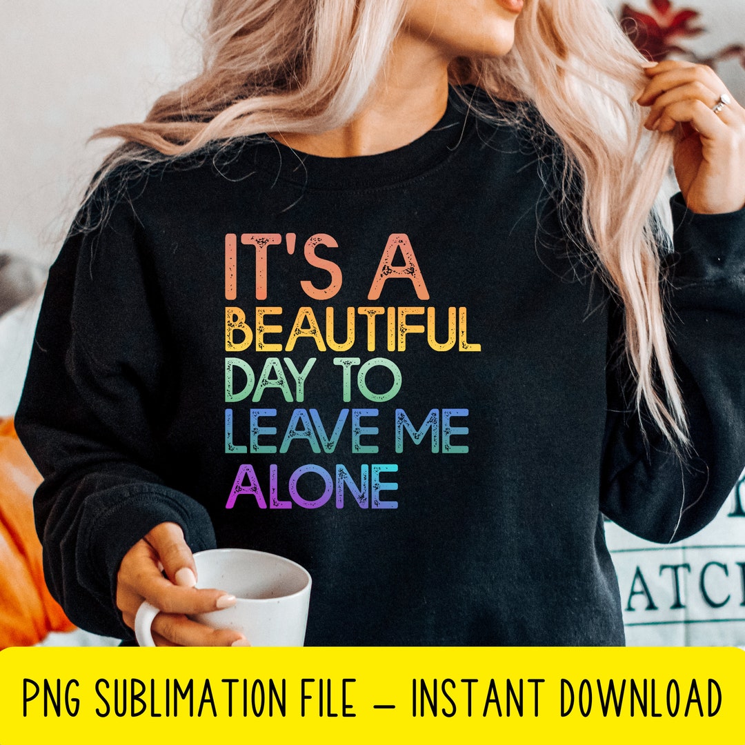 Beautiful Day Leave Me Alone Humans PNG ,sublimation, Digital Download ...