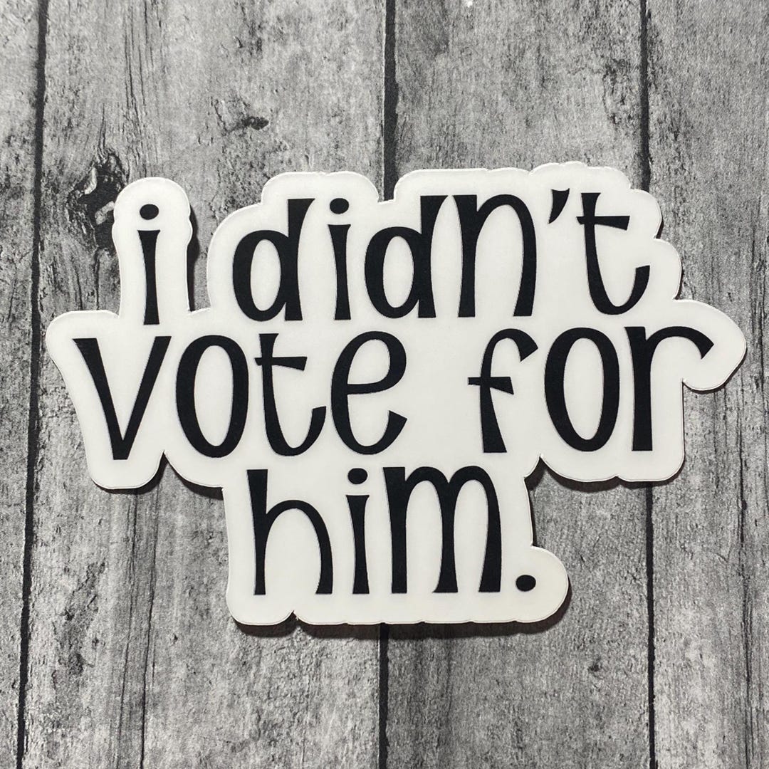 I Didn’t Vote for Him - 3” Sticker - Etsy