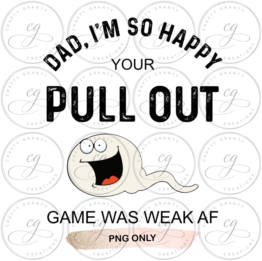 Dad I'm so Happy Your Pull Out Game Was Weak AF - Etsy