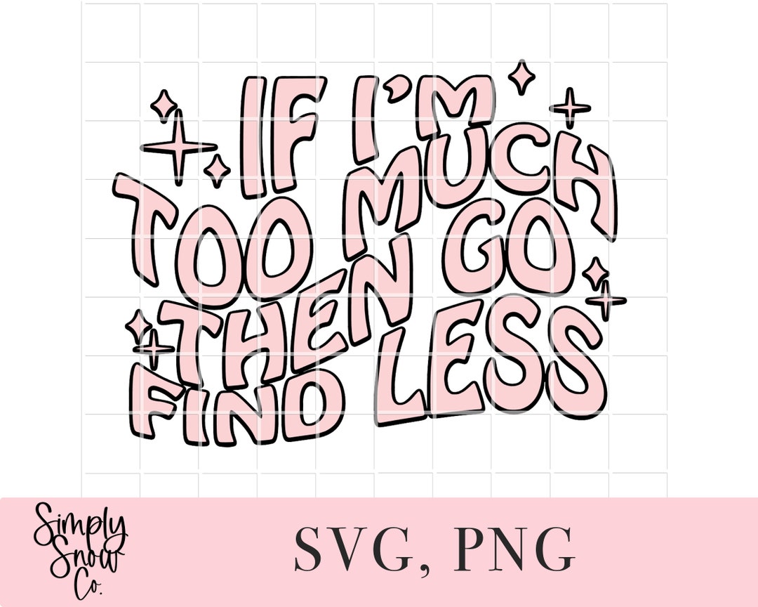If I'm Too Much, Go Find Less SVG, Sassy Comes With Offset Png Instant ...