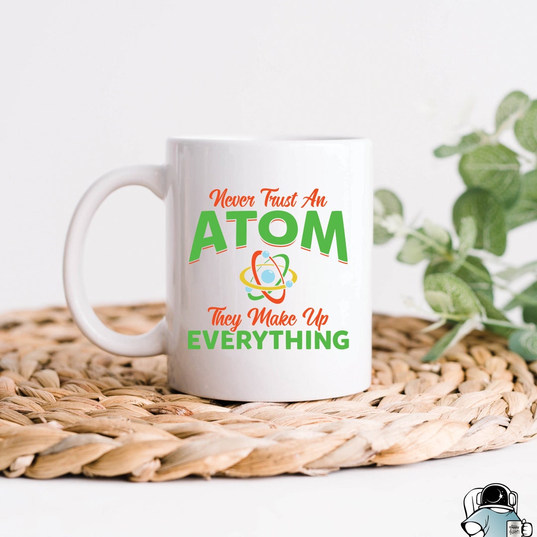Never Trust an Atom Coffee Mug, Chemistry Gifts, Teacher Mugs ...