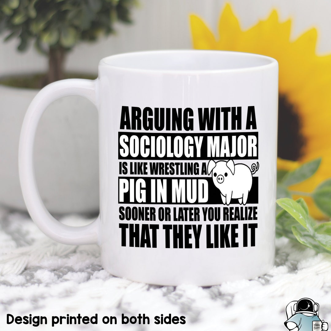 Arguing With a Sociology Major is Like Wrestling With a Pig in Mud Mug ...