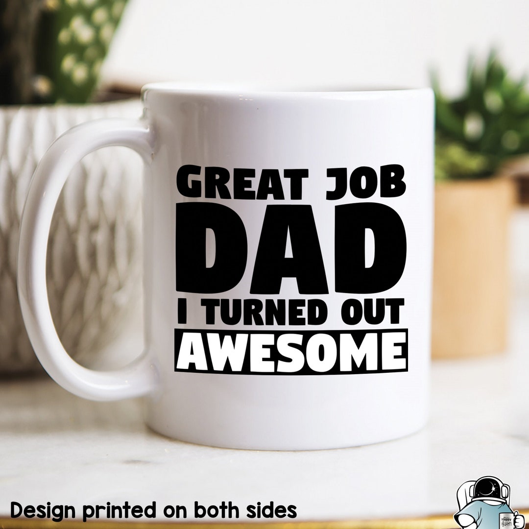 Great Job Dad I Turned Out Awesome Coffee Mug, Dad Gifts, Dad Mugs ...