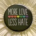 More Love Less Hate 2.25 Inch Pinback Button, Gay Pride Pin, Pro ...