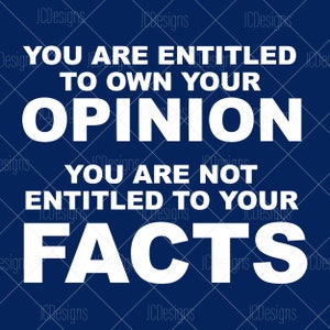 You Are Entitled to Your Own Opinion but You Are Not Entitled to Your ...