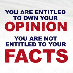 You Are Entitled to Your Own Opinion but You Are Not Entitled to Your ...