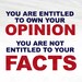 You Are Entitled to Your Own Opinion but You Are Not Entitled to Your ...