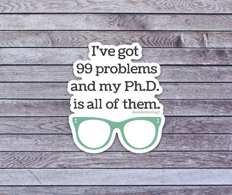 I've Got 99 Problems and My Ph.d. is All of Them Sticker - Etsy