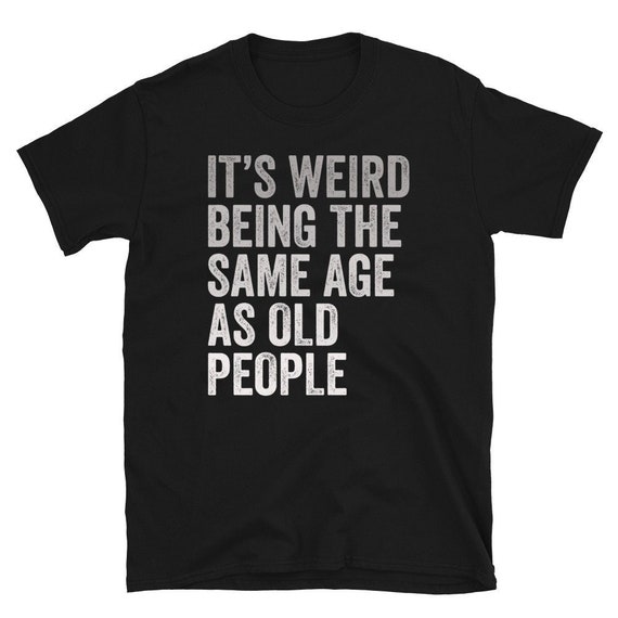 It's Weird Being the Same Age as Old People Old Age Funny - Etsy