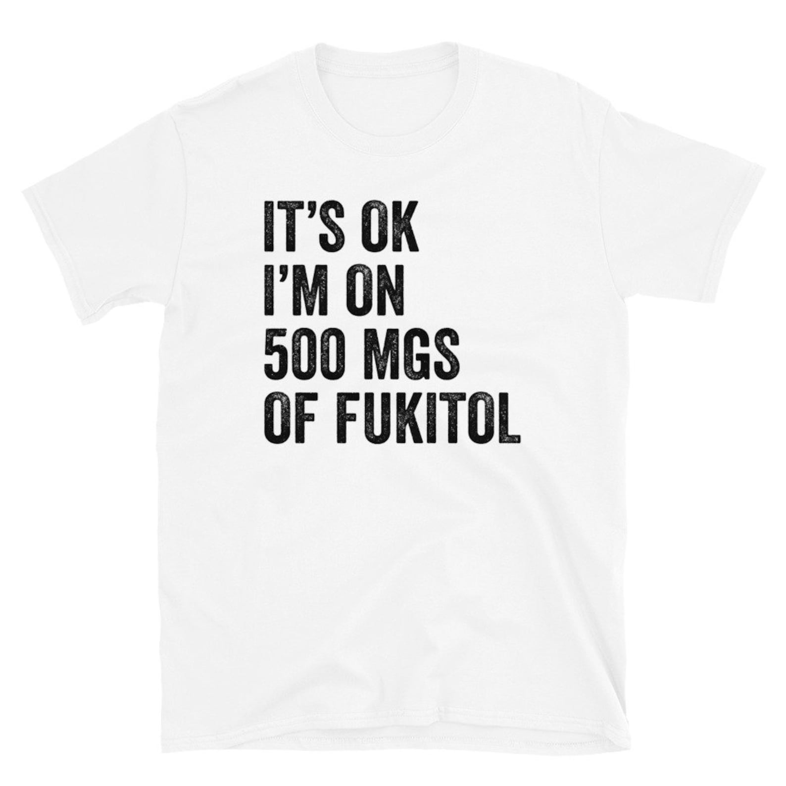 It's Ok I'm on 500mg of Fukitol Shirt, Funny T-shirt, Fun Meme T Shirt ...