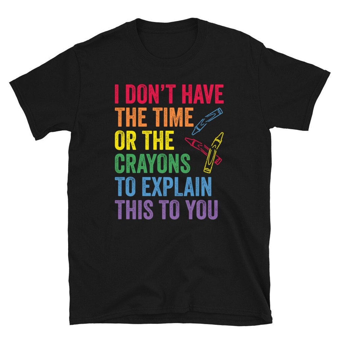 I Don't Have the Time or the Crayons to Explain This to You Shirt Funny ...