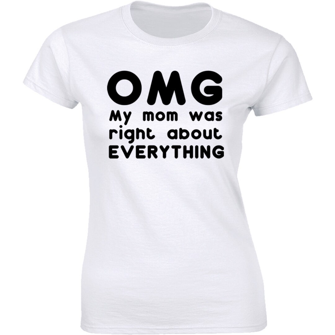 Womens Omg My Mom Was Right About Everything T Shirt Funny Mothers Day