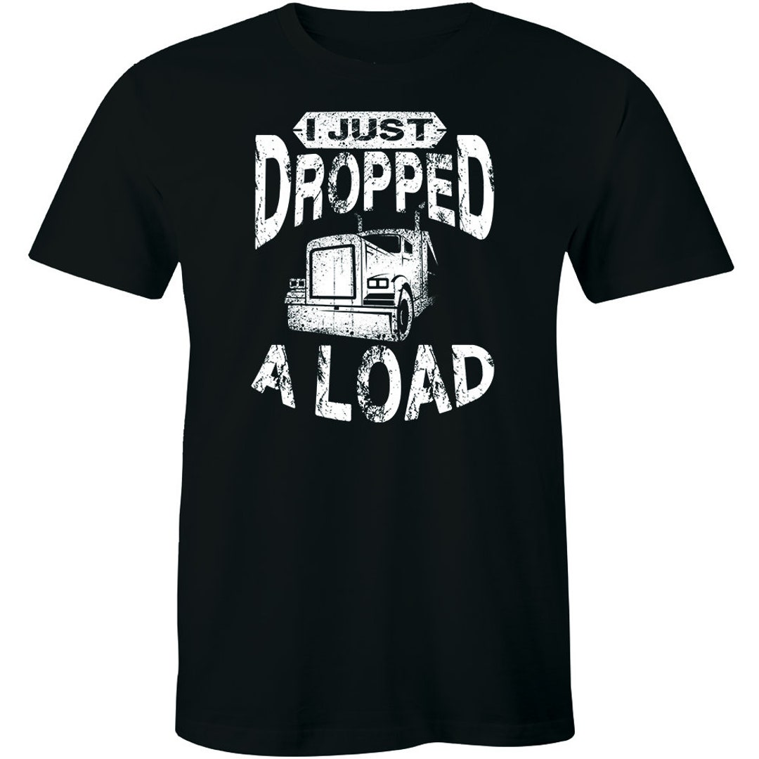 I Just Dropped A Load Shirt Truck Driver Cab Accessories Trucker Men's ...