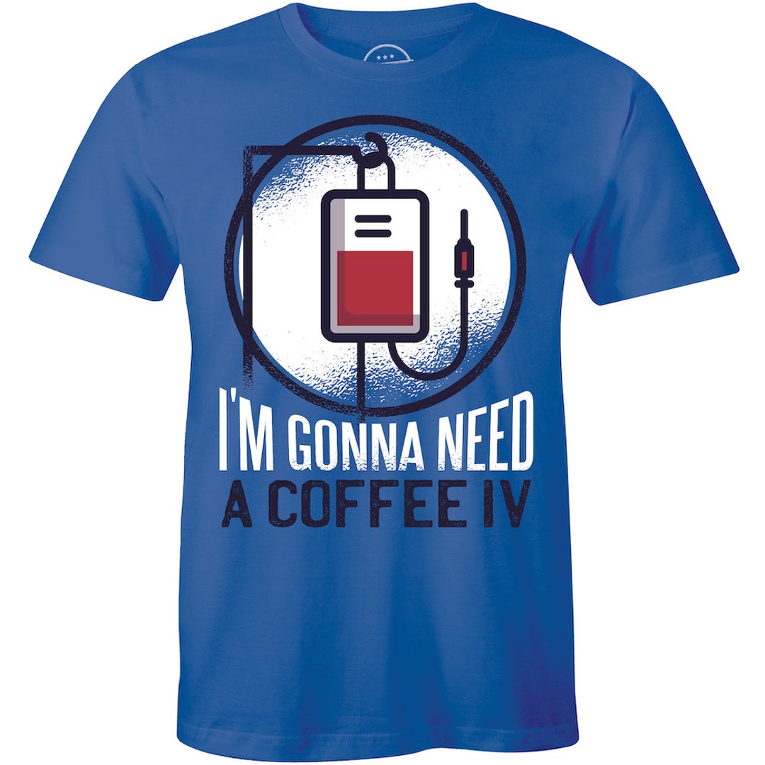 I'm Gonna Need A Coffee IV With Blood Packet Cool Gift Tee Men's T ...