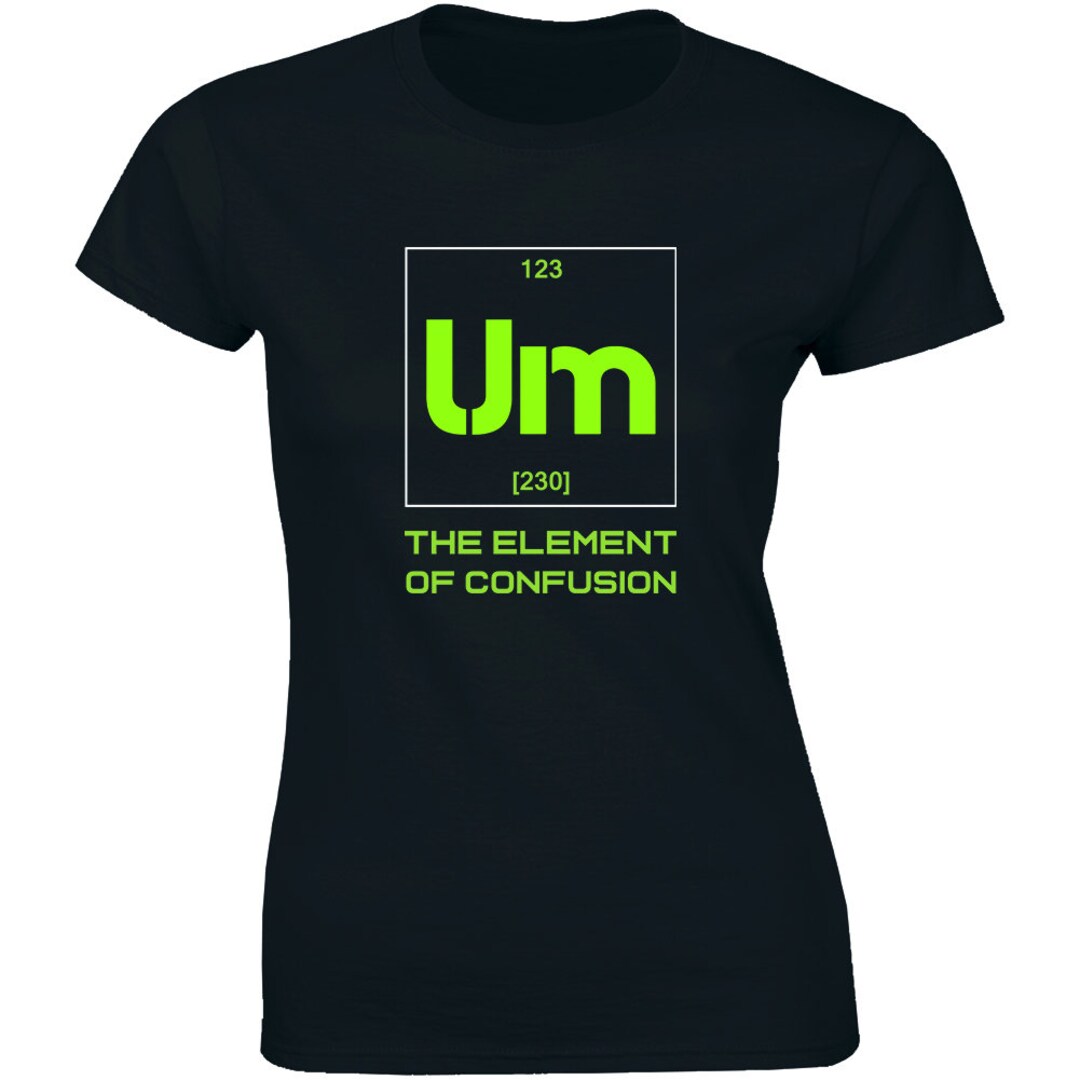 Um the Element of Confusion Funny Science Chemistry Geeky Womens T ...