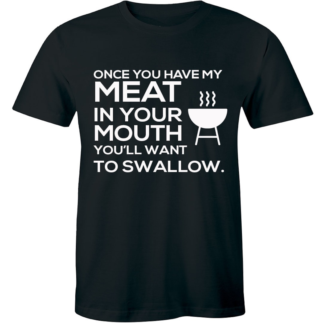 Once You Have My Meat in Your Mouth You'll to Want to Swallow It ...