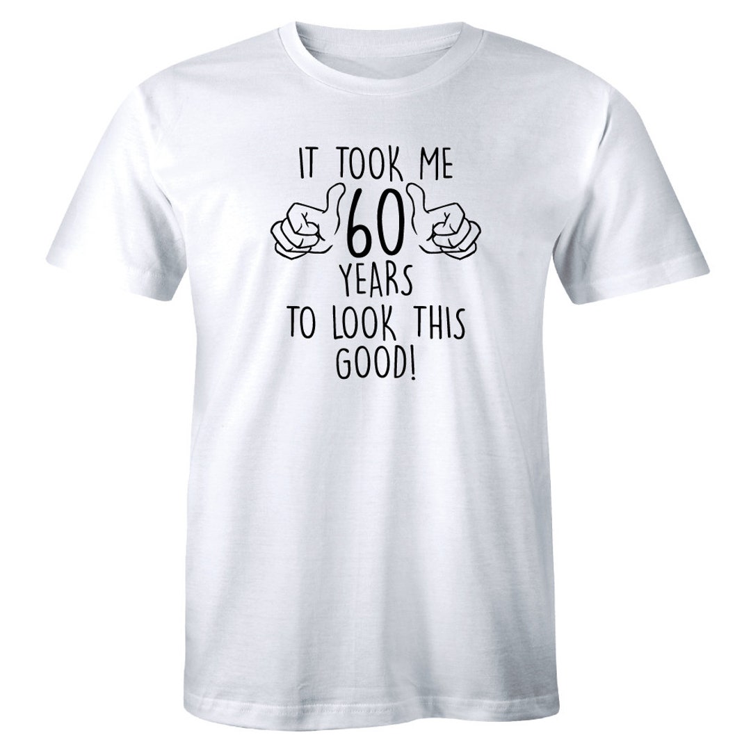 It Took Me 60 Years to Look This Good 60th Birthday Shirt - Funny Shirt ...