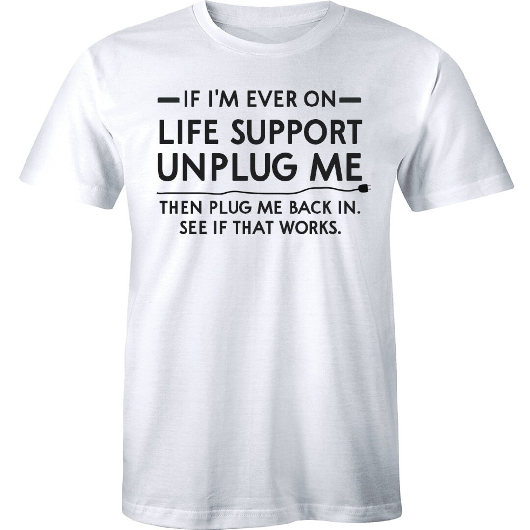 If I'm Ever on Life Support Unplug Me Then Plug Me Back in - Men's T ...