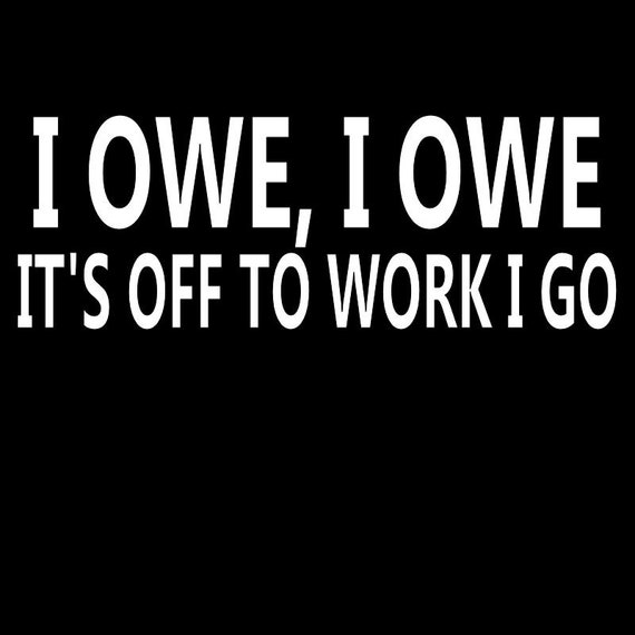 I Owe I Owe Off to Work I Go Funny Decal White Choose Size | Etsy