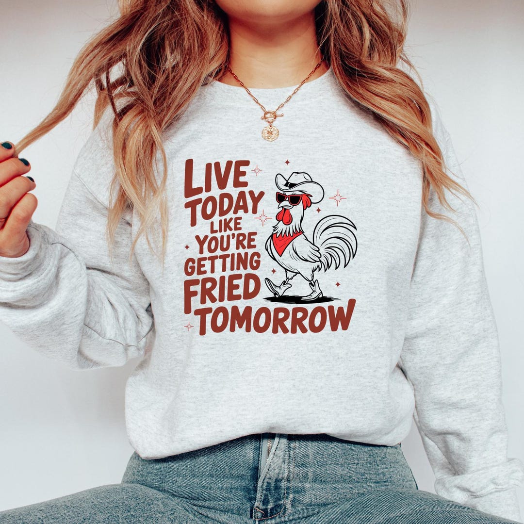 Live Today Like You're Getting Fried Tomorrow Sweatshirt, Funny Chicken ...