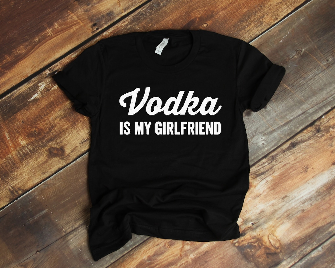 Vodka is My Girlfriend Shirt, Funny Vodka Quotes, Vodka Shirt, Single ...