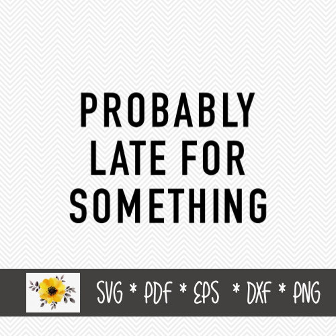 Probably Late for Something SVG | Funny SVG | Silhouette Cut File ...