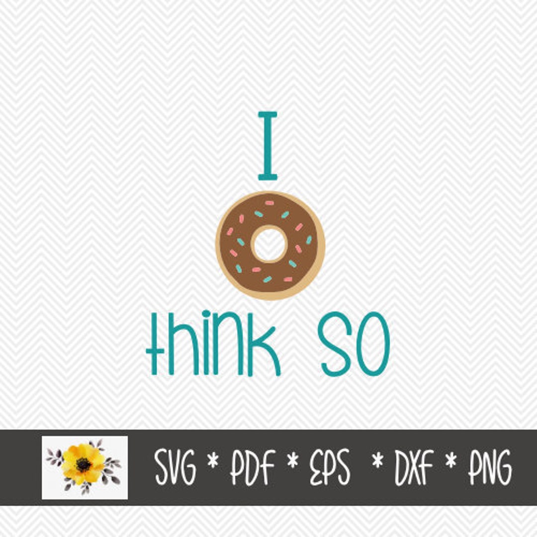 I Donut Think so | SVG | Funny SVG | Silhouette Cut File | Cricut Cut ...