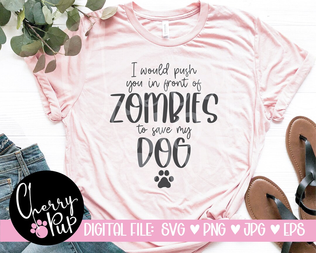 I Would Push You in Front of Zombies to Save My Dog SVG, Instant ...