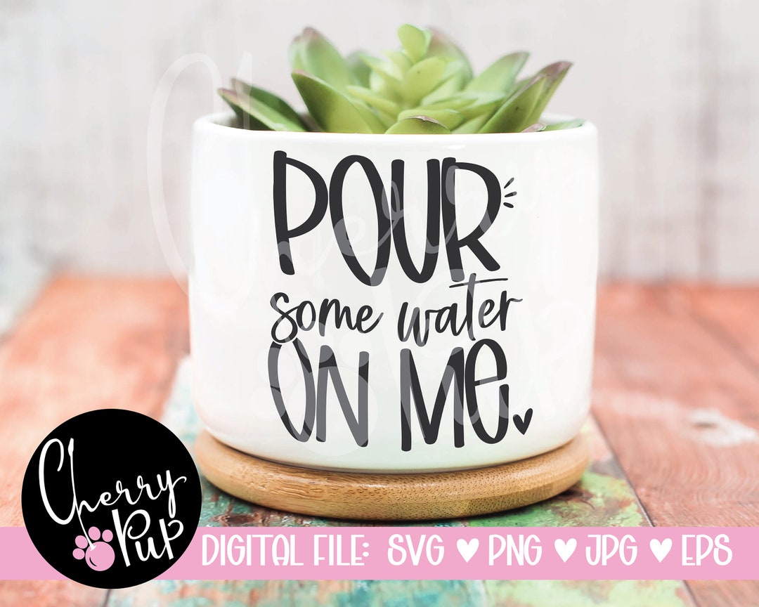 Pour Some Water on Me SVG, Instant Digital Download, SVG for Succulent ...