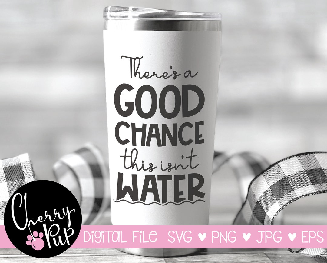 There's A Good Chance This Isn't Water SVG Digital Download, Svg Files ...