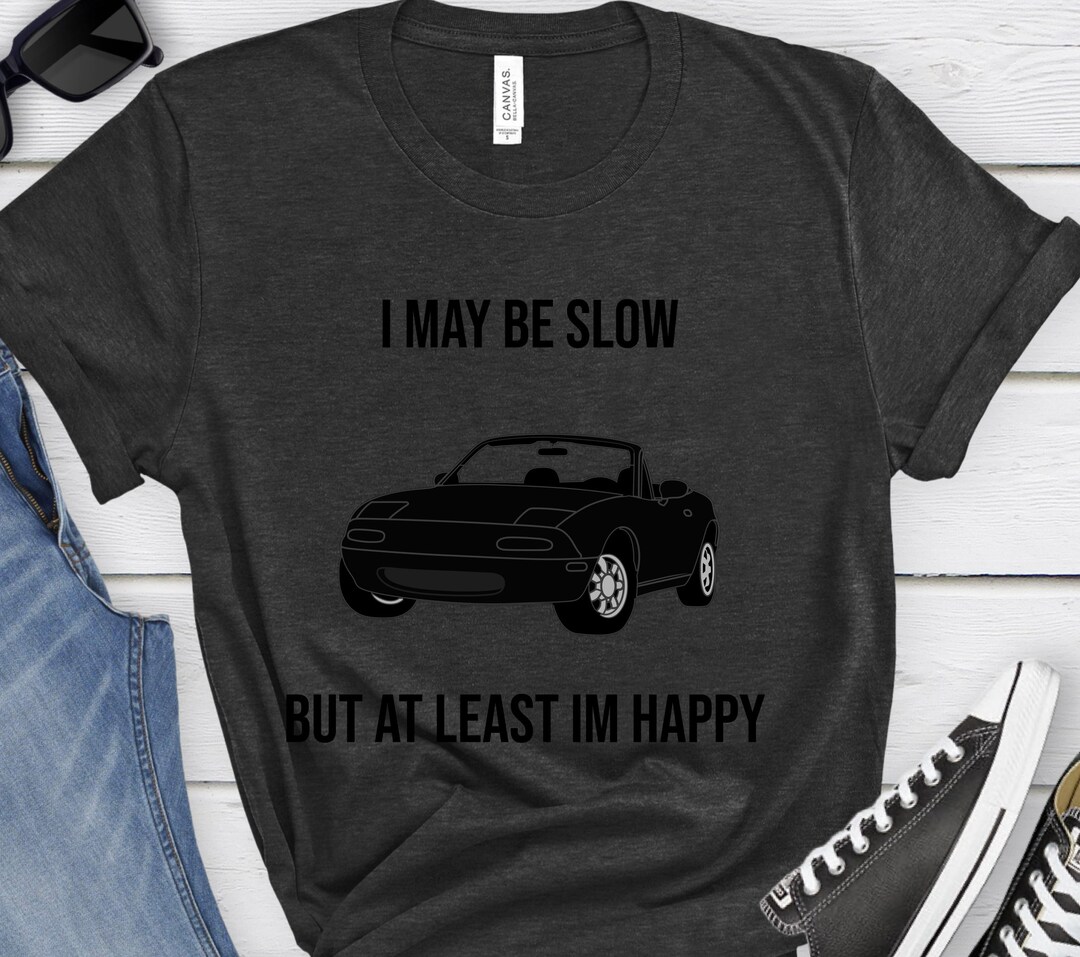 I May Be Slow but I'm Happy Funny Miata Shirt, JDM Shirt, Mazda Miata ...