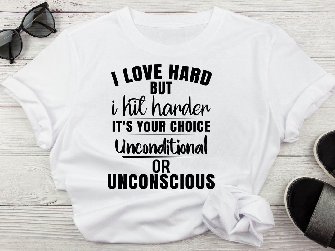 I Love Hard but I Hit Harder Its Your Choice Unconditional or ...