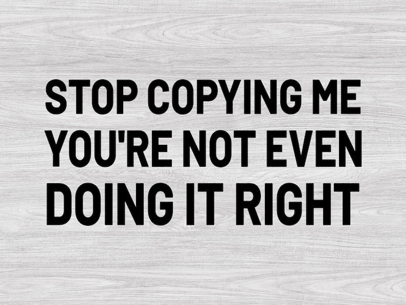 Stop Copying Me You're Not Even Doing It Right SVG Funny - Etsy