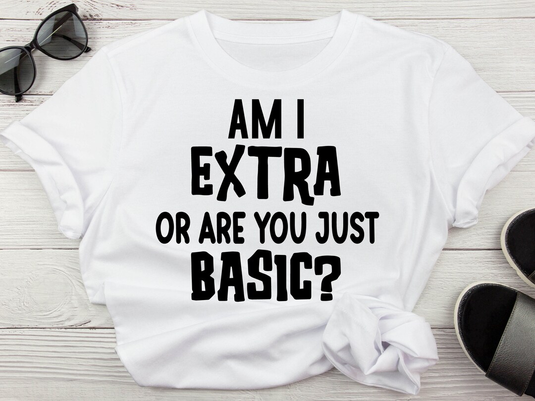 Am I Extra or Are You Basic Funny Sarcastic Svg, Motivational Inspirational Quote Svg for Shirt ...