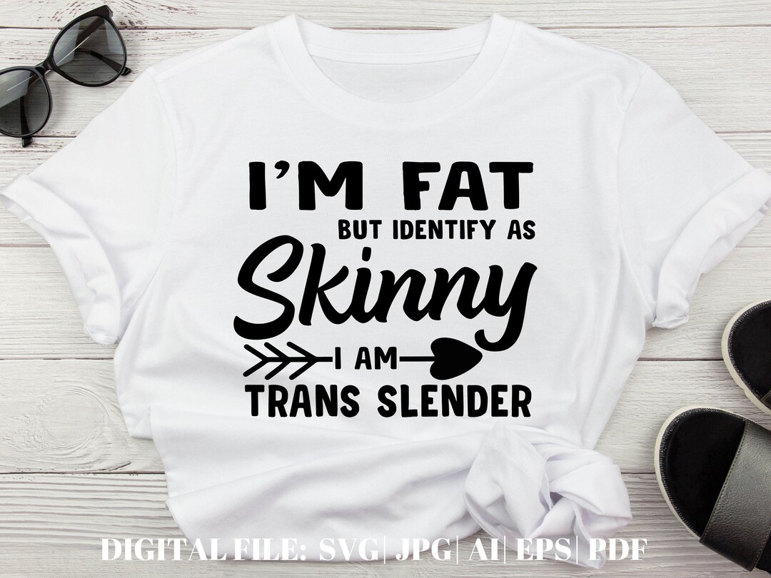 I AM Fat but Identify as Skinny I Am Trans-slender Svg, Funny T Shirt ...