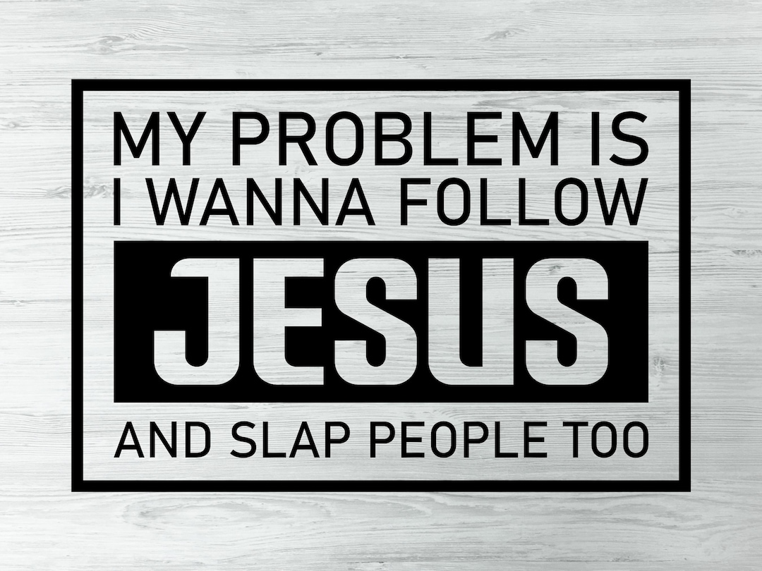 My Problem is I Wanna Follow Jesus and Slap People Too Try Jesus Not Me ...
