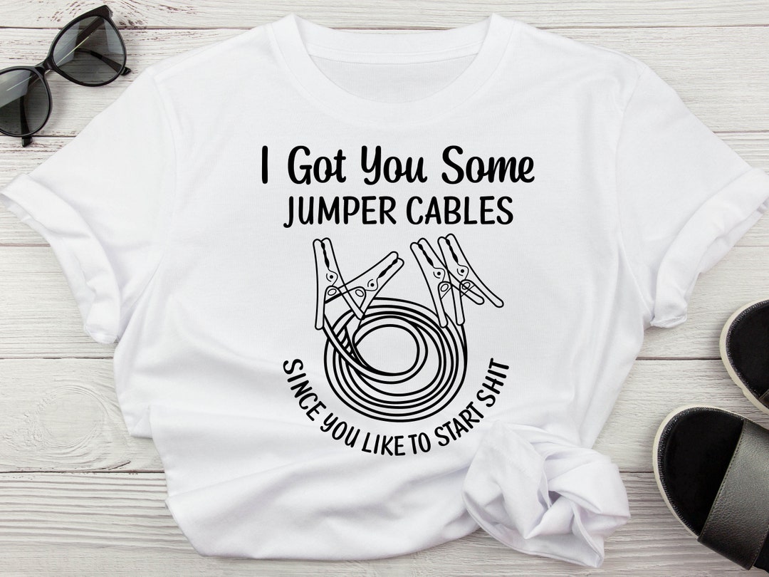 I Got You Some Jumper Cables Since You Like to Start Shit SVG, Funny ...