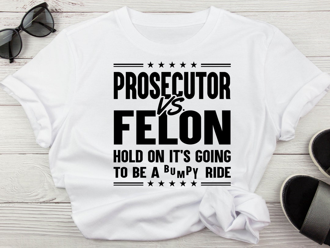 Prosecutor Vs Felon Hold on Its Going to Be A Bumpy Ride Presidential ...
