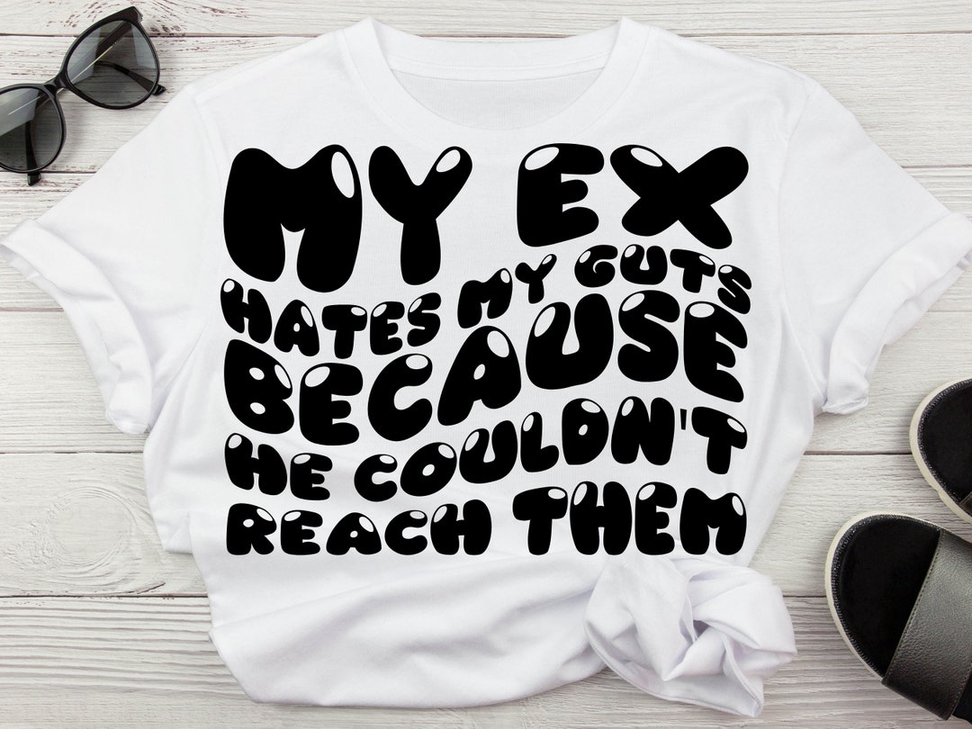 My Ex Hates My Guts Because He Couldn't Reach Them Svg Adult Humor Svg ...