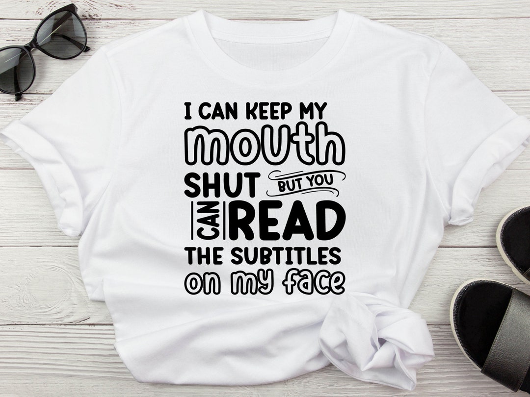 Funny Sarcastic I Can Keep My Mouth Shut but You Can Read the Subtitles on My Face Svg for ...
