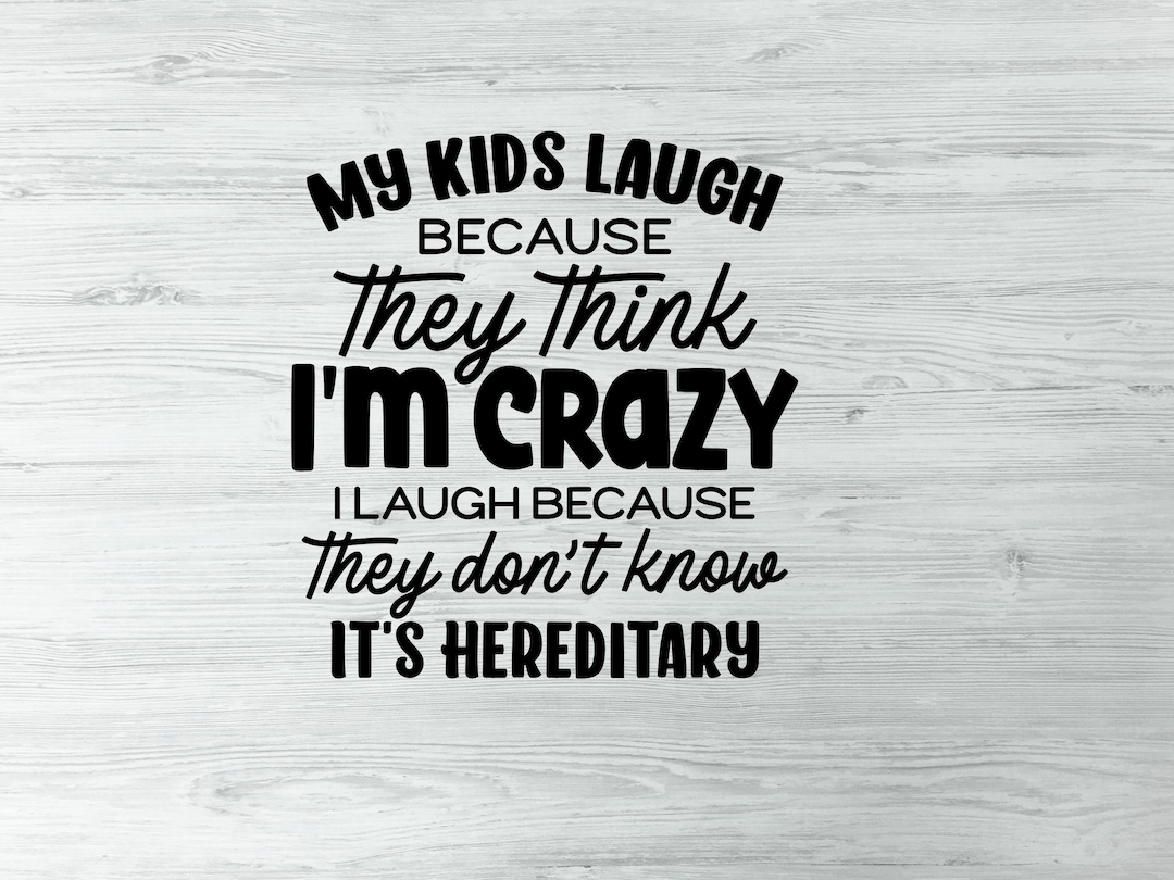 My Kids Laugh Because They Think I'm Crazy I Laugh Funny Sarcastic ...