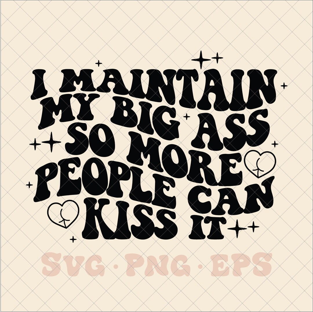 I Maintain My Big Ass So More People Can Kiss It Svg Snarky Svg Trendy Svg Back Of Hoodie Svg