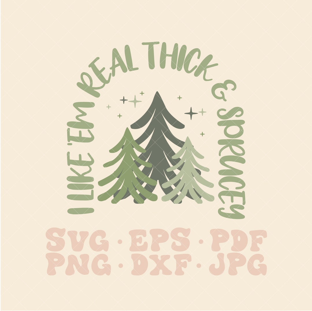 I Like Em Real Thick and Sprucey SVG, Christmas Tree Svg, Christmas Svg ...