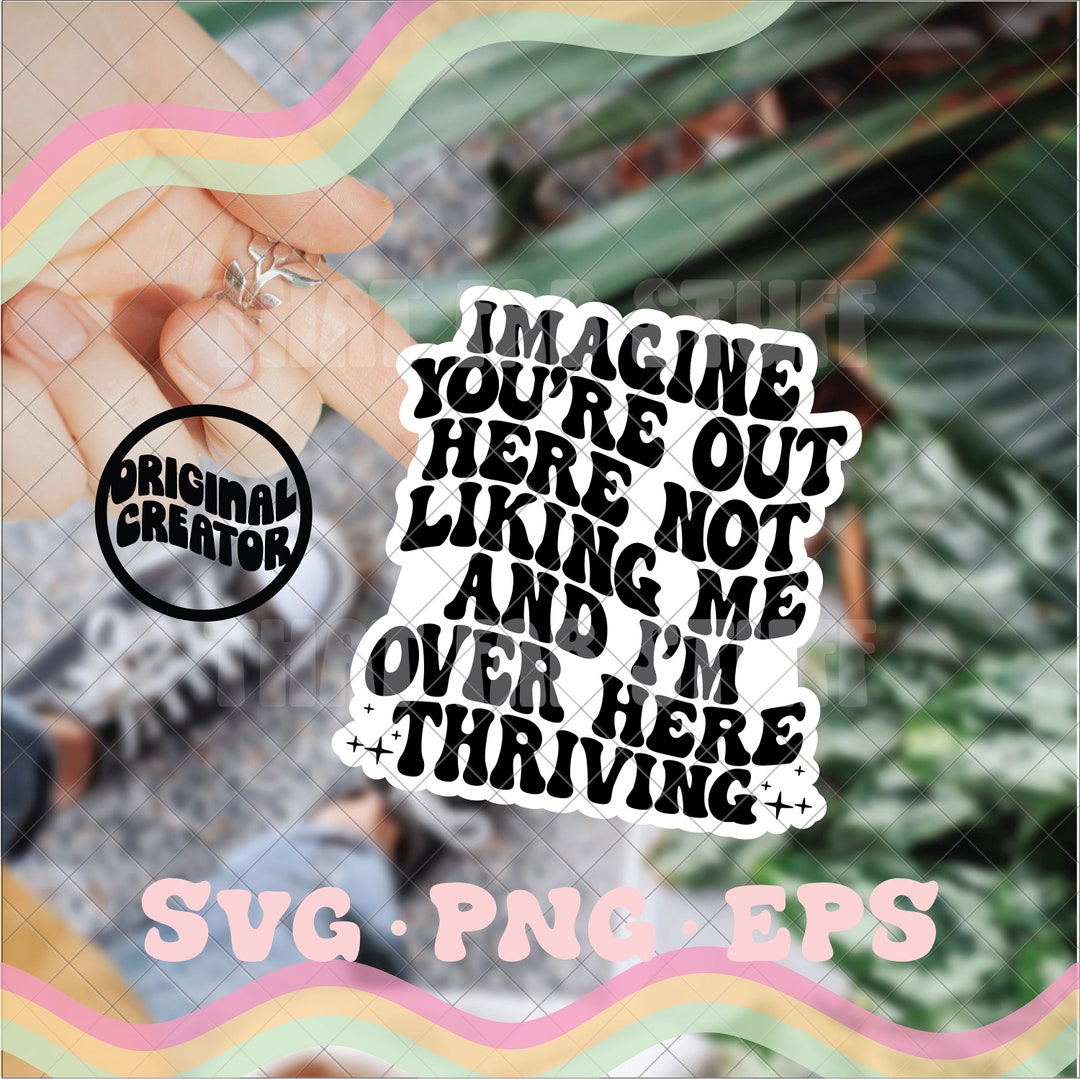 Imagine You're Out Here Not Liking Me and Im Over Here Thriving Svg ...