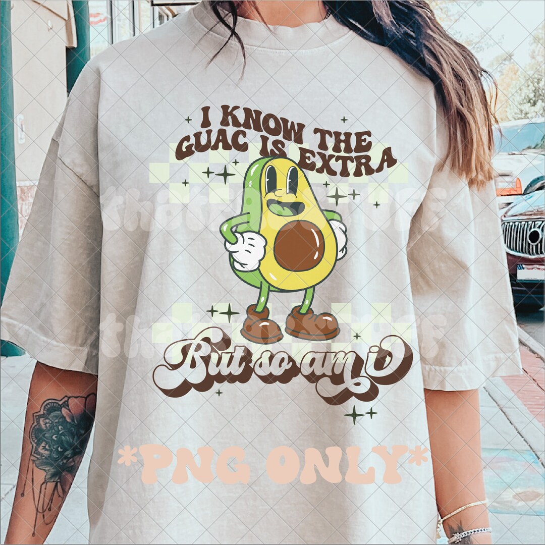 I Know the Guac is Extra but so Am I PNG, Funny Png, Trendy Png ...