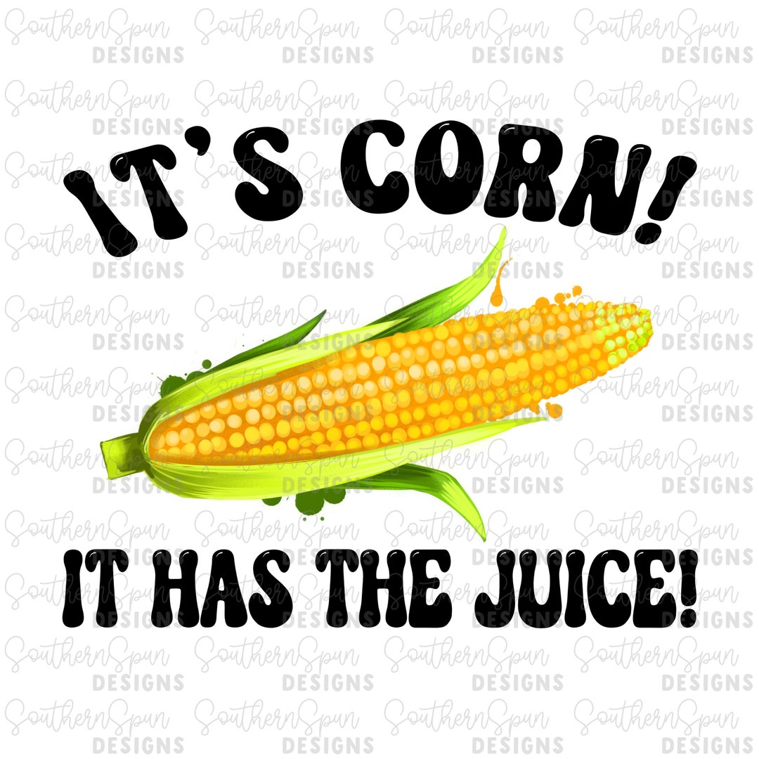 Its Corn PNG It Has the Juice Sublimation Digital Design Instant ...